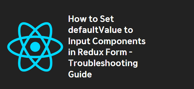 How To Set Defaultvalue To Input Components In Redux Form Troubleshooting Guide